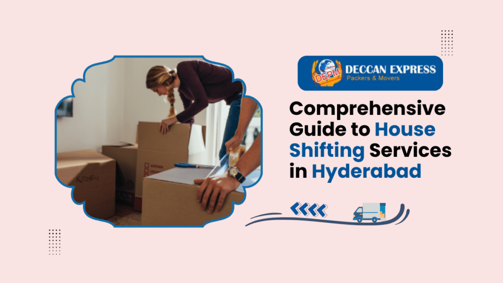 Comprehensive Guide to House Shifting Services in Hyderabad | Deccan ...